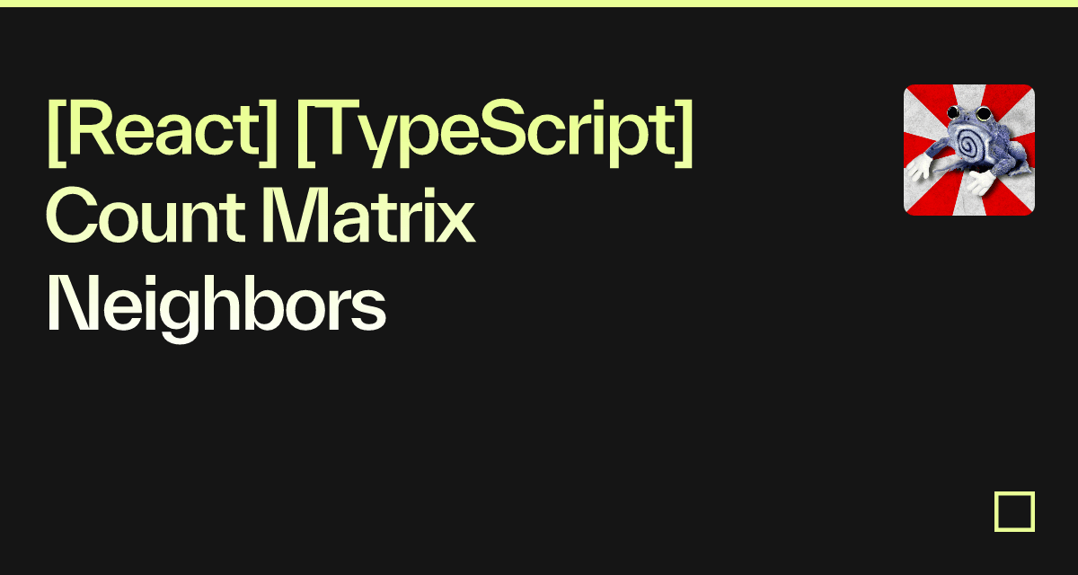 [React] [TypeScript] Count Matrix Neighbors - Codesandbox