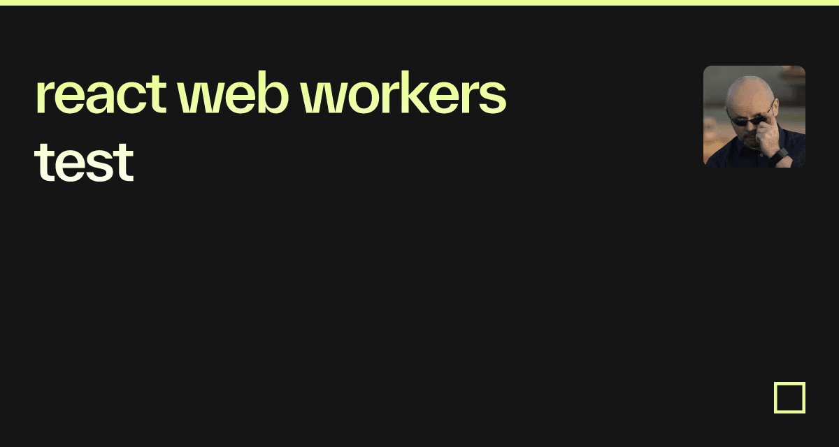 React Web Workers Test Codesandbox 6712