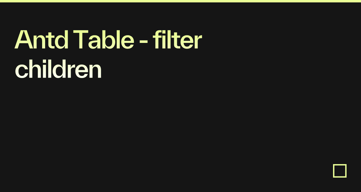 Antd Table - filter children - Codesandbox Antd Table - filter children - Codesandbox
