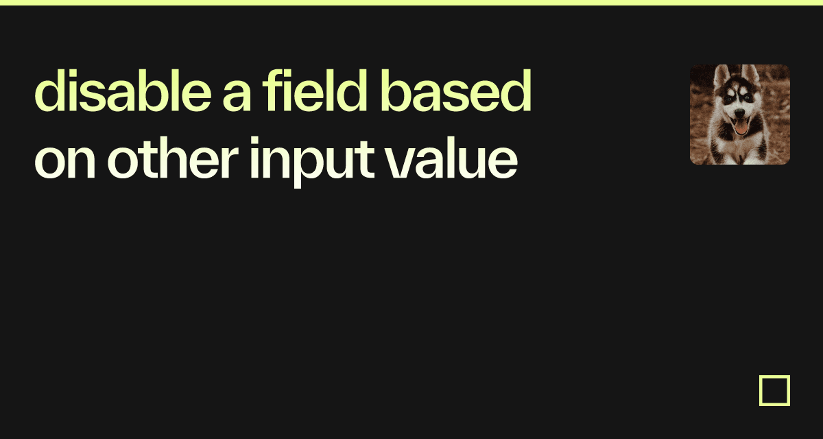 Disable A Field Based On Other Input Value Codesandbox