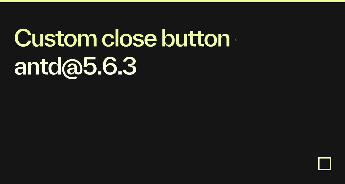 Custom close button - antd@5.6.3 - Codesandbox