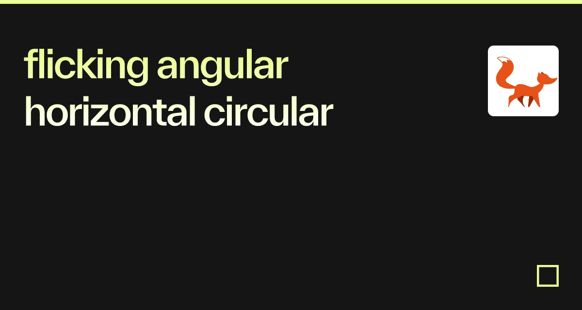 flicking angular horizontal circular - Codesandbox