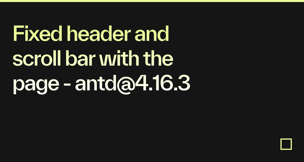 Fixed Header And Scroll Bar With The Page Antd4163 Codesandbox