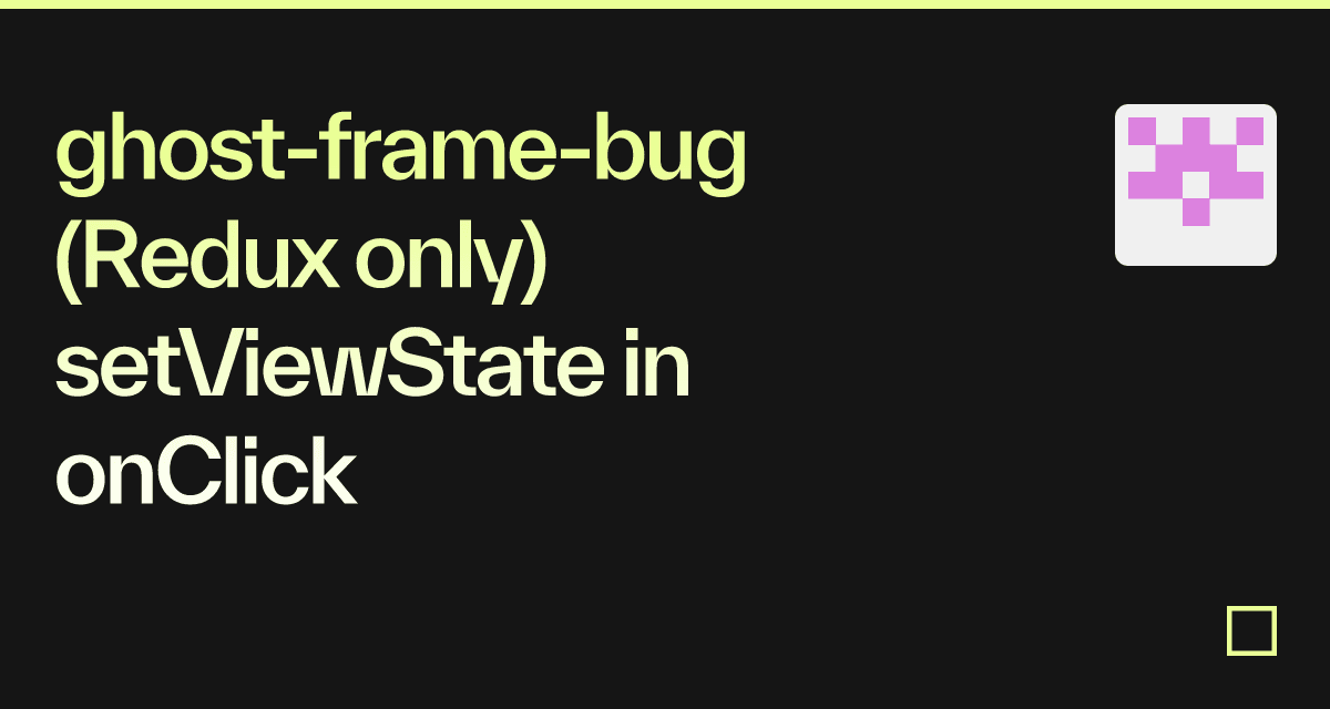 ghost-frame-bug (Redux only) setViewState in onClick - Codesandbox