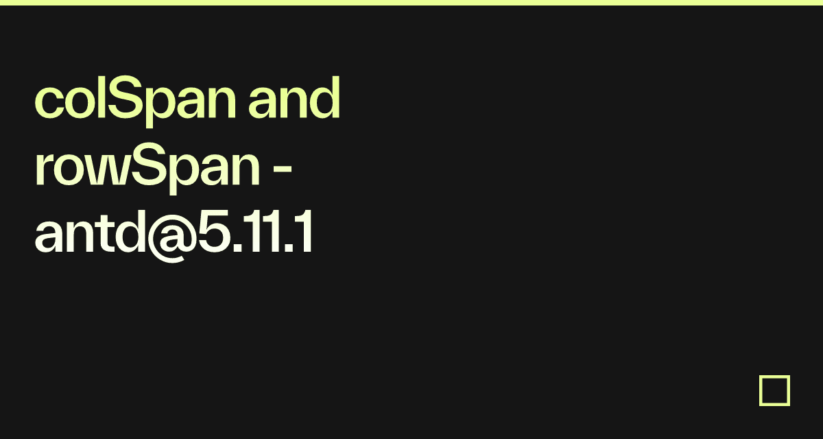 colSpan and rowSpan - antd@5.11.1 - Codesandbox