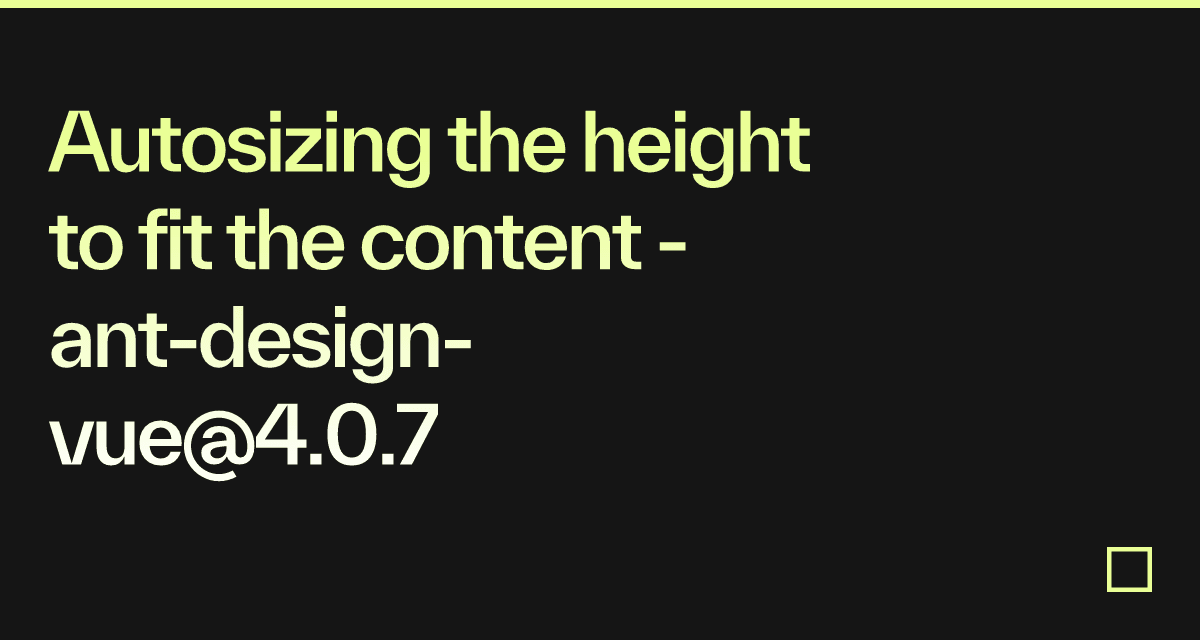 Autosizing the height to fit the content - ant-design-vue@4.0.7 ... Autosizing the height to fit the content - ant-design-vue@4.0.7 ...