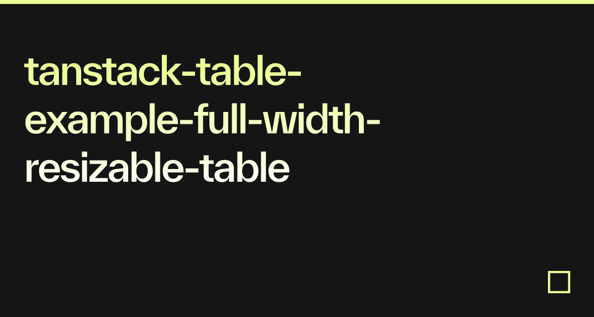 tanstack-table-example-full-width-resizable-table - Codesandbox