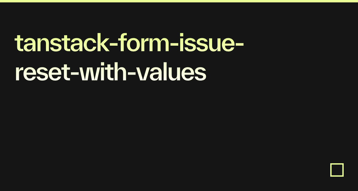 tanstack-form-issue-reset-with-values - Codesandbox