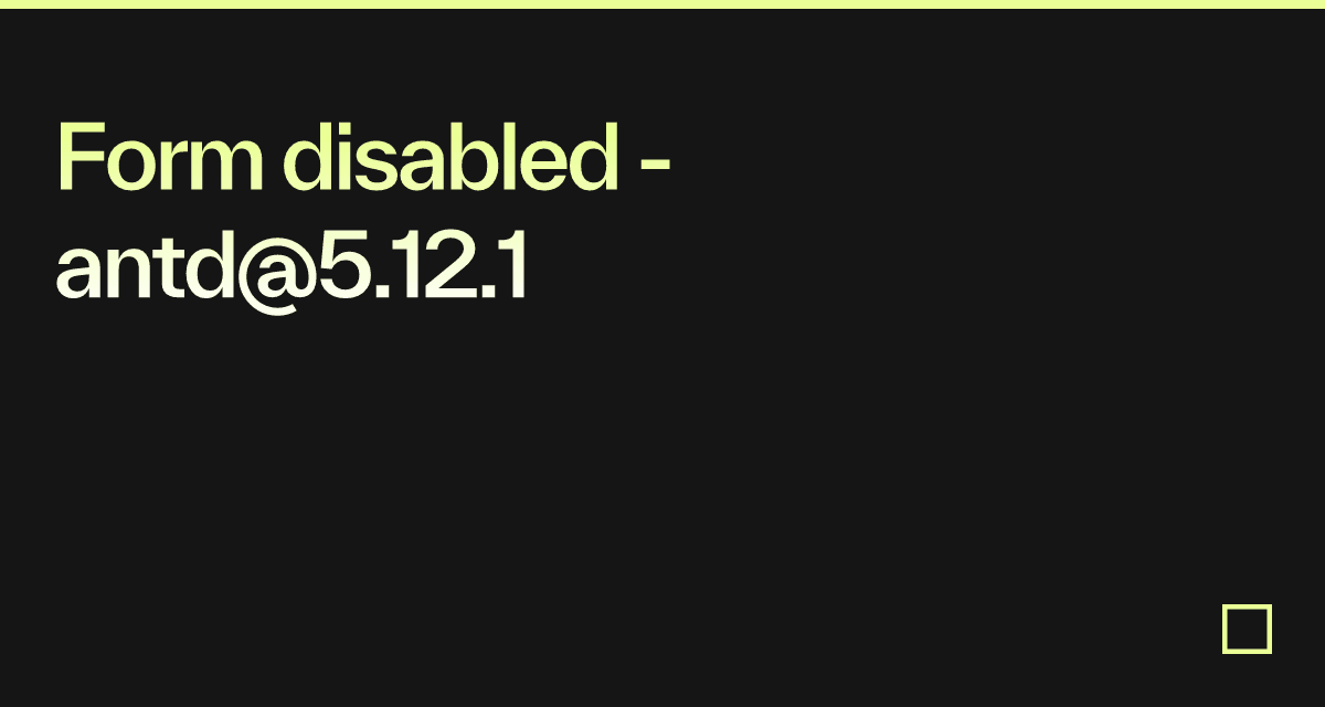 Form disabled - antd@5.12.1 - Codesandbox
