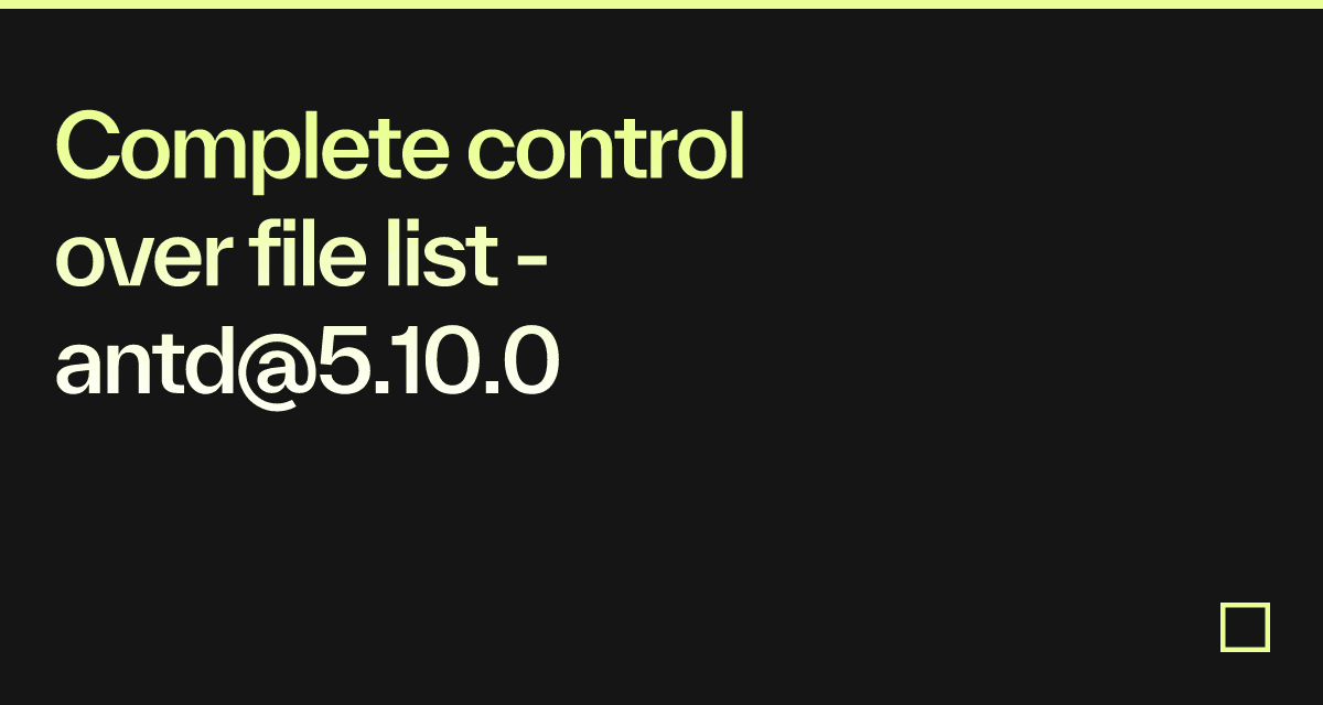 Complete control over file list - antd@5.10.0 - Codesandbox