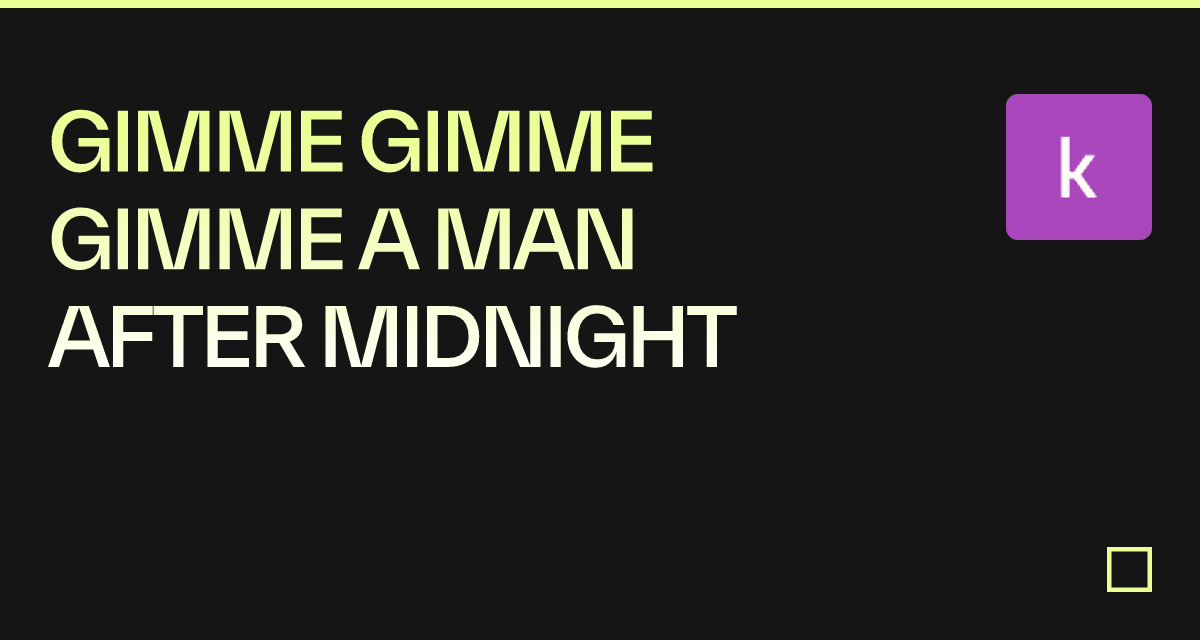 GIMME GIMME GIMME A MAN AFTER MIDNIGHT - Codesandbox