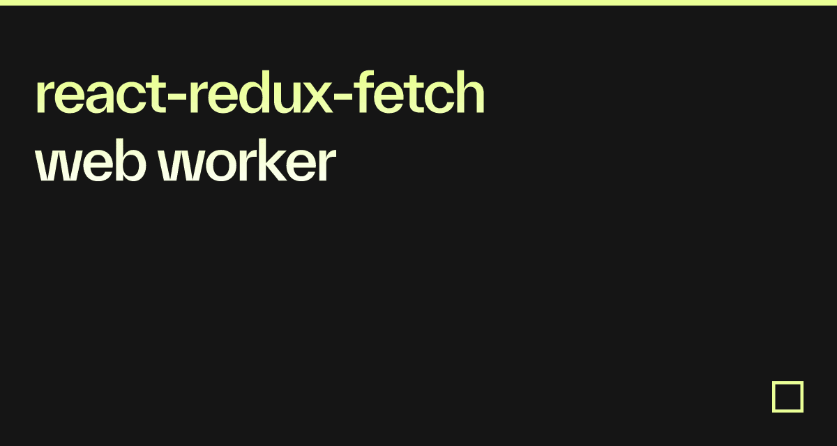 react-redux-fetch web worker - Codesandbox