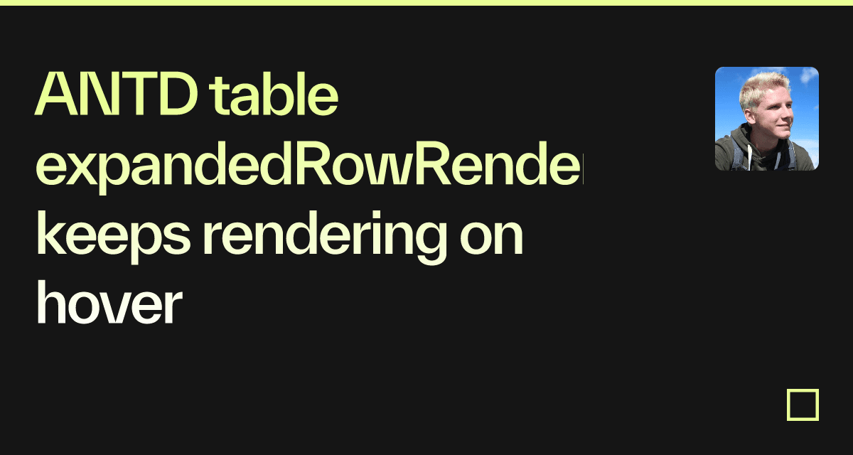 ANTD table expandedRowRender keeps rendering on hover - Codesandbox ANTD table expandedRowRender keeps rendering on hover - Codesandbox