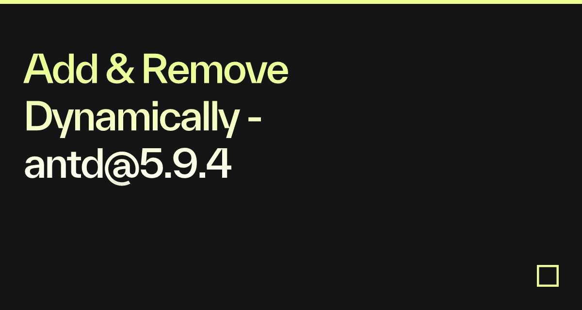 Add & Remove Dynamically - antd@5.9.4 - Codesandbox