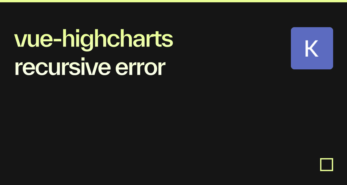 vue-highcharts recursive error - Codesandbox