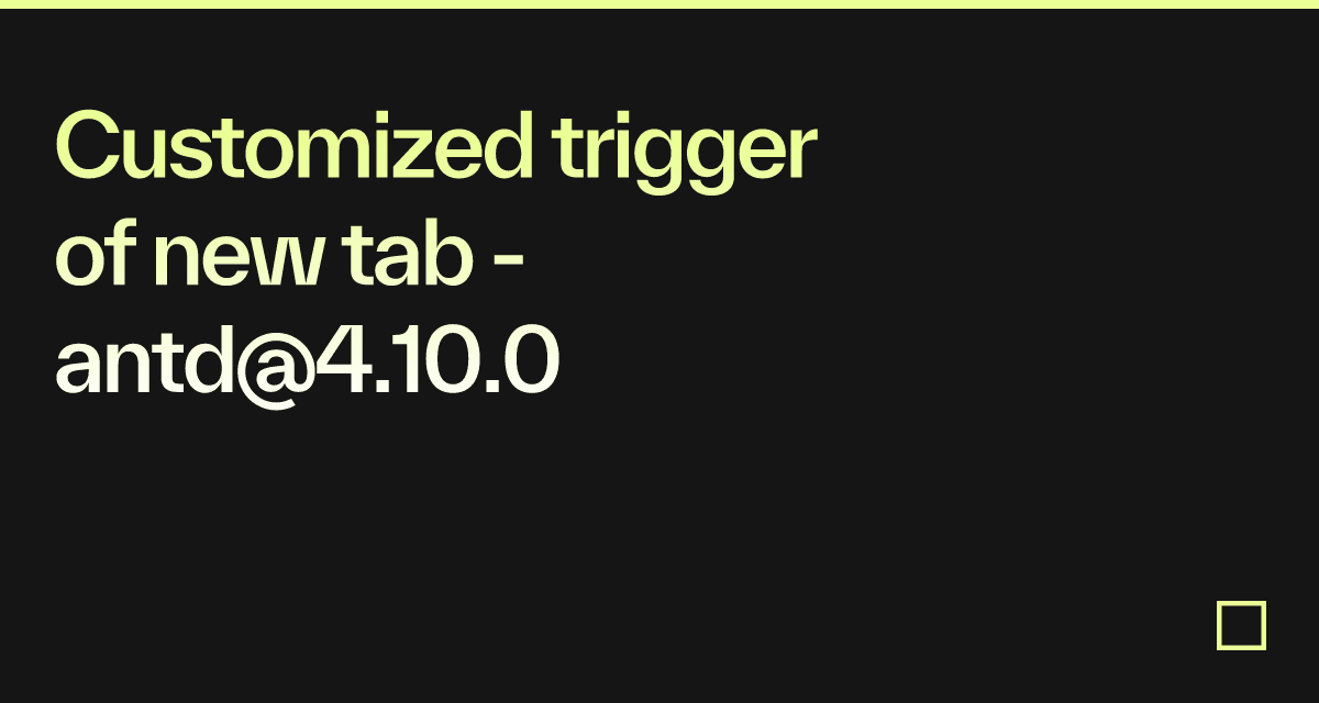 Customized trigger of new tab - antd@4.10.0 - Codesandbox